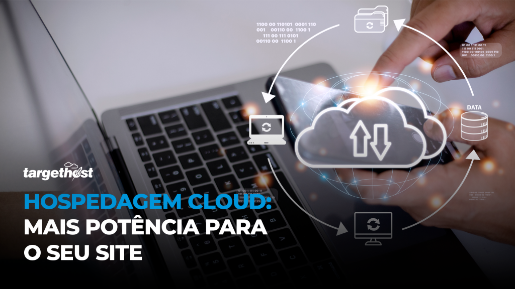 Vantagens da Hospedagem Cloud: mais potência para seu site | Targethost